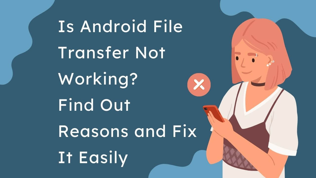Is Android File Transfer Not Working? Find Out Reasons and Fix It Easily