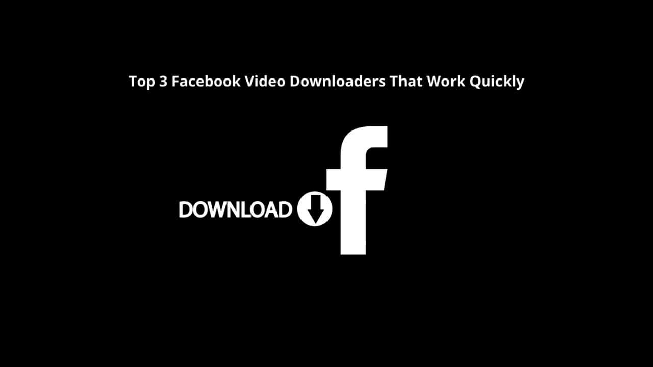 Top 3 Facebook Video Downloaders That Work Quickly